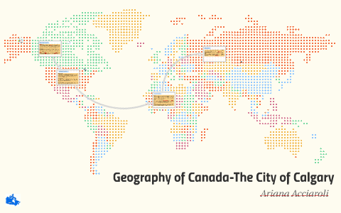 Geography of Canada-The City of Calgary by Ariana Acciaroli on Prezi