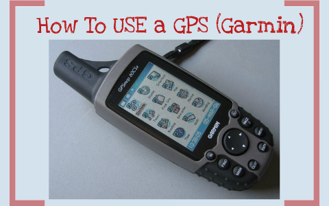 How to use a GPS ( Garmin ) by Georgina Barrios on Prezi