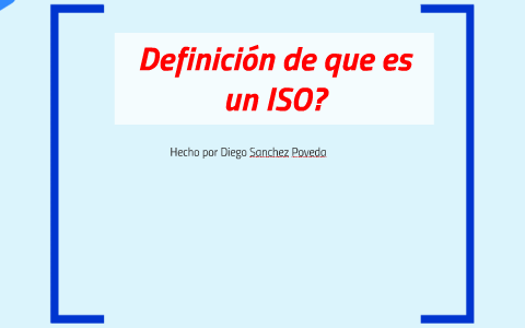 Definición de que es un ISO? by Diego Sanchez Poveda on Prezi