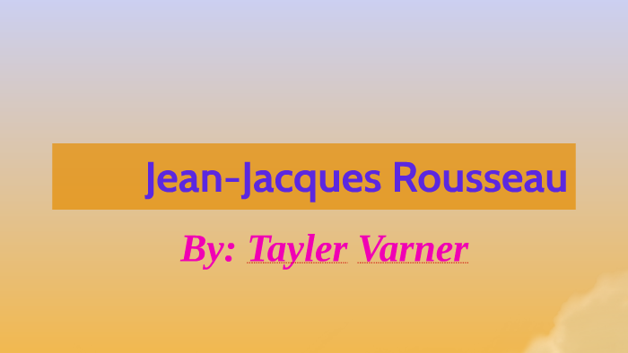 Jean-Jacques Rousseau by TAYLER VARNER on Prezi