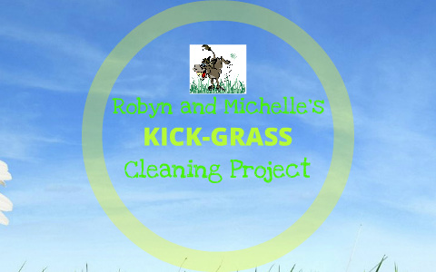 Robyn and Michelle's Kick-Grass Cleaning Project by Robyn Lyle on Prezi