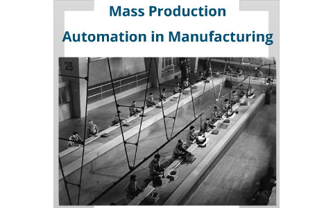 Mass Production and Automation in Manufacturing by Joseph Vo on Prezi