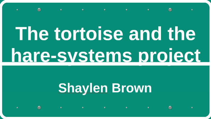 The tortoise and the hare-systems project by shaylen brown on Prezi