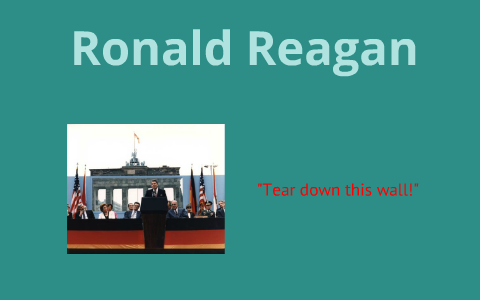 Ronald Reagan - Tear Down This Wall by Holly Benson on Prezi