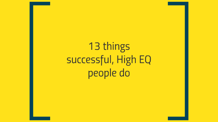 13 things High EQ people do by chad bernard on Prezi