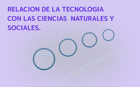 RELACION DE LA TECNOLOGIA CON LAS CIENCIAS NATURALES Y SOC by on Prezi