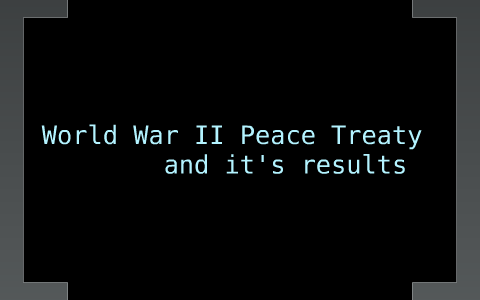 World War II Peace Treaty and It's Results by abby robinson on Prezi