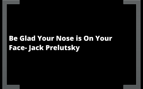 Jack Prelutsky-Be Glad Your Nose is On Your Face by Dallas Bane on Prezi