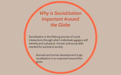 Why is Socialization Important Around the Globe by alex volz on Prezi