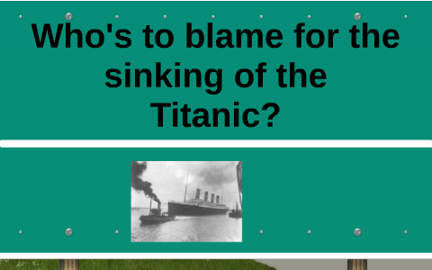 Whos to blame for the titanic by Trey Stringwell on Prezi