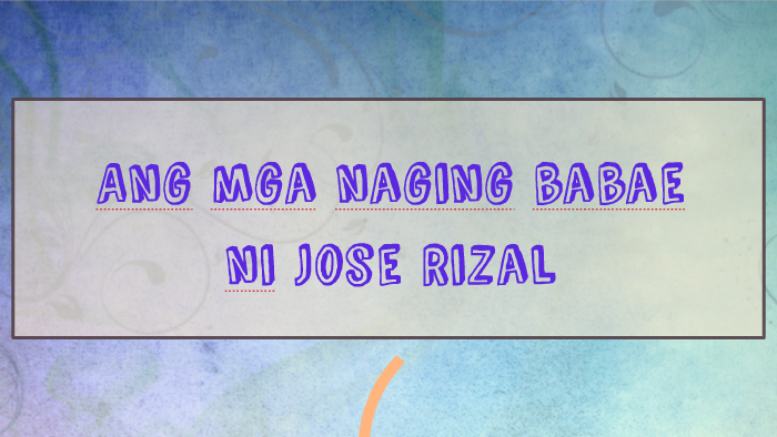 Ang mga naging babae ni Jose Rizal by krizziane carl lachica on Prezi