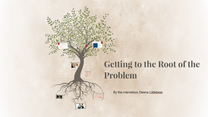 Getting to the Root of the Problem by Deana Littlebear on Prezi