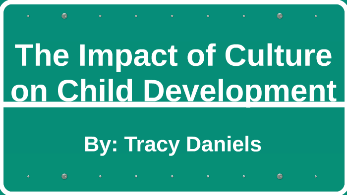 The Impact of Culture on Child Development by tracy daniels on Prezi