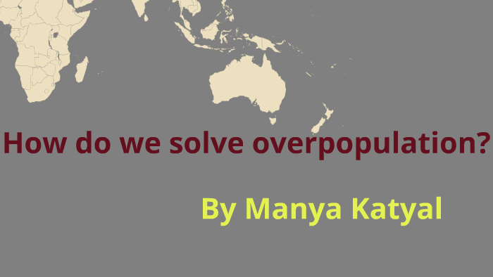 How can we solve overpopulation? by Manya Marbet on Prezi