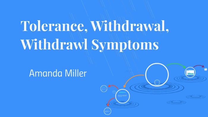 Tolerance, Withdrawal, Withdrawl Symptoms by Amanda Miller on Prezi
