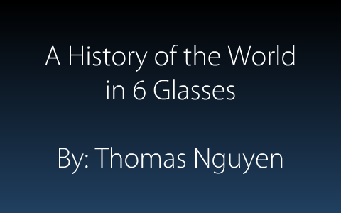 A history of the World in 6 Glasses by Thomas Nguyen on Prezi