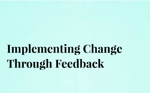 Implementing change through feedback by Jessica Mijangos on Prezi
