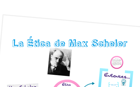 La Ética de Max Scheler by Alexis Fernández on Prezi