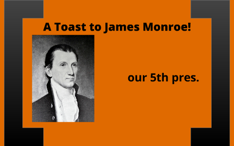 A Toast to James Monroe by Maxine Forcey on Prezi
