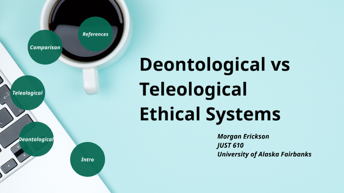 Deontological vs teleological ethical systems by Morgan Erickson on Prezi