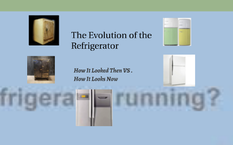 The Evolution of the Refrigerator by Junya Atchison on Prezi