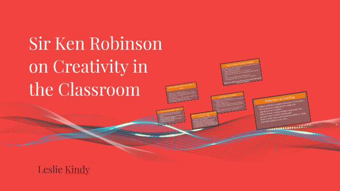 Sir Ken Robinson on Creativity in the Classroom by Leslie Anderson on Prezi