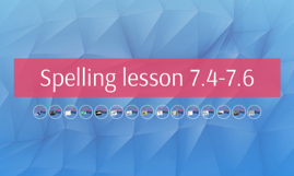 Spelling lesson 7.4-7.6 by on Prezi