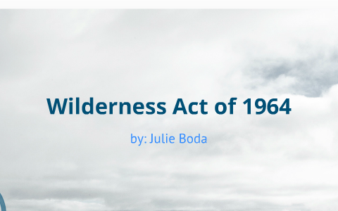 Wilderness Act of 1964 by Julie Boda on Prezi