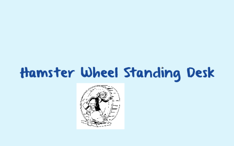 Hamster Wheel Standing Desk by Courtney Clark on Prezi