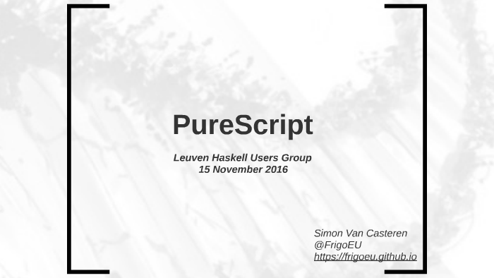 Leuven Haskell: PureScript by Simon Van Casteren on Prezi