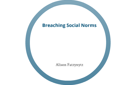 Breaching Social Norms by Alison Fatzynytz on Prezi