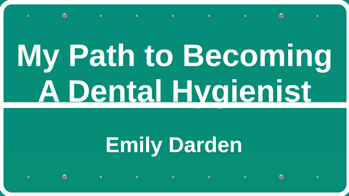 My Path to Becoming A Dental Hygienist by Emily Darden on Prezi