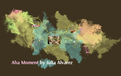Aha Moment by Julia Alvarez by Nancy Fehr on Prezi