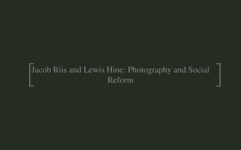 Lewis Hine and Jacob Riis by Dennis Fernando on Prezi