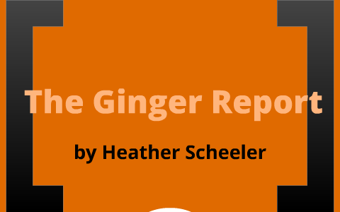 The Ginger Report by Heather Scheeler on Prezi