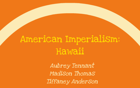 American Imperialism: Hawaii by Tiffaney Anderson on Prezi