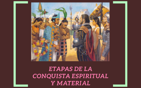 ETAPAS DE LA CONQUISTA ESPIRITUAL Y MATERIAL by Dhamar Torres on Prezi