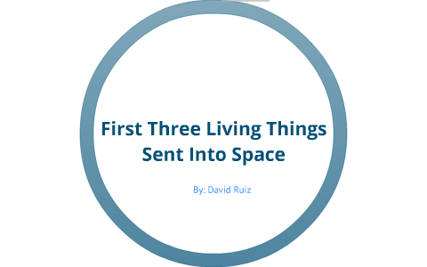 First Three Living Things Sent Into Space by David Ruiz on Prezi