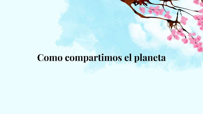 como compartimos el planeta by paulina mondragon on Prezi