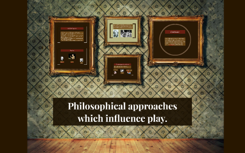 Philosophical approaches which influence play. by Carol Darwin on Prezi