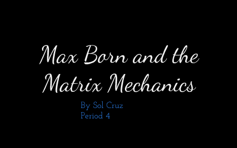 Max Born and the Matrix Mechanics by Sol Cruz on Prezi
