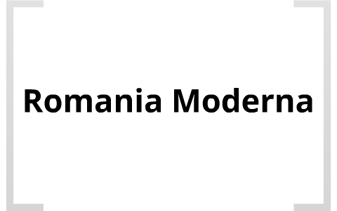 Romania Moderna by Anamaria Pop on Prezi