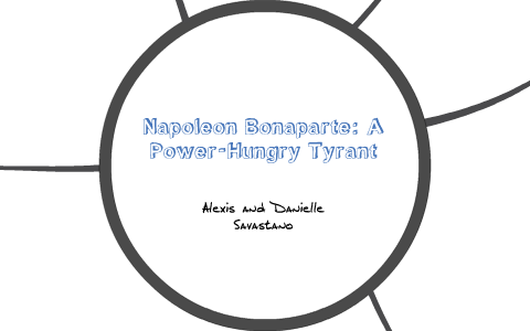 Napoleon Bonaparte: Power-Hungry Tyrant by Danielle Savastano on Prezi