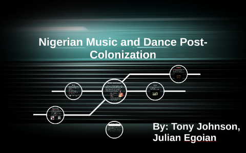 Nigerian Music and Dance Post-Colonization by Tony Johnson on Prezi