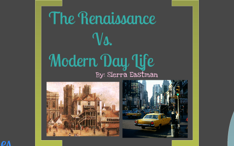 The Renaissance Vs. Modern Day Life by Sierra Eastman on Prezi