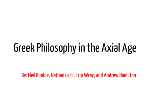 Greek Philosophy in the Axial Age by Neil Kimble on Prezi