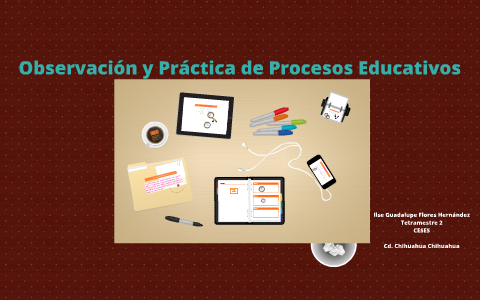 Observación y Práctica de Procesos Educativos by Ilsee Flores on Prezi