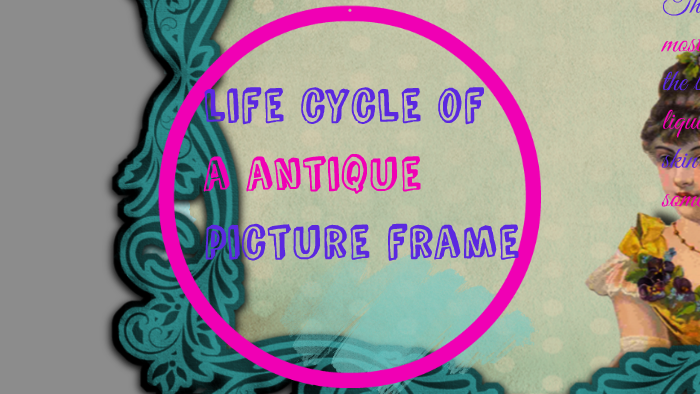 life cycle of a antique picture frame by Kyrima Thomas on Prezi