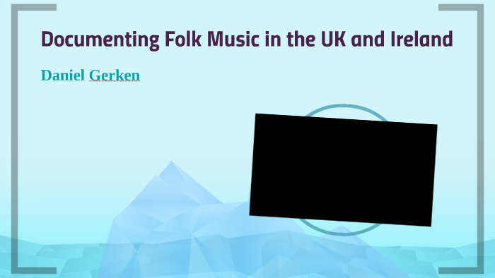 Documenting Folk Music in the UK and Ireland by Daniel Gerken on Prezi