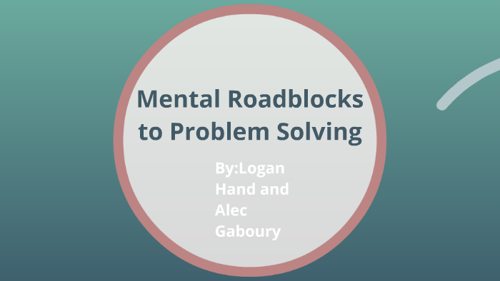 Mental Roadblocks to Problem Solving by Logan Hand on Prezi
